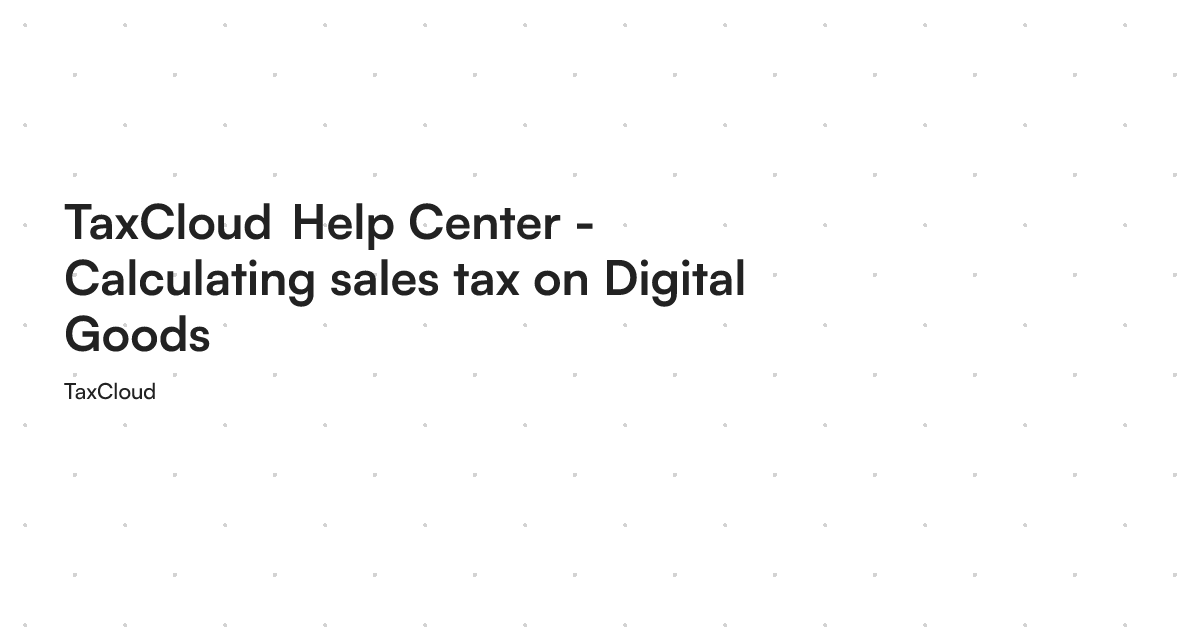 TaxCloud Help Center - Calculating sales tax on Digital Goods