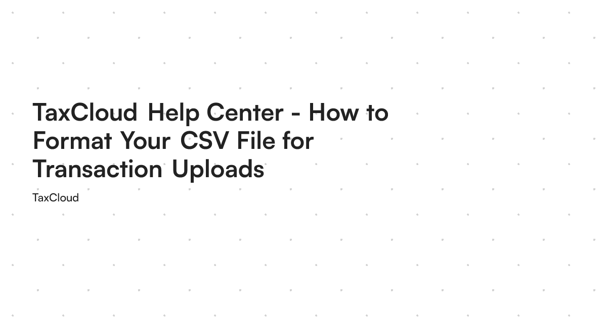 TaxCloud Help Center - How to Format Your CSV File for Transaction Uploads