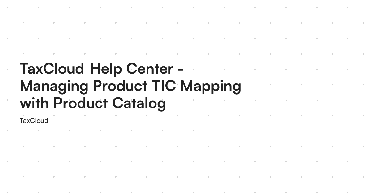 TaxCloud Help Center - Managing Product TIC Mapping with Product Catalog
