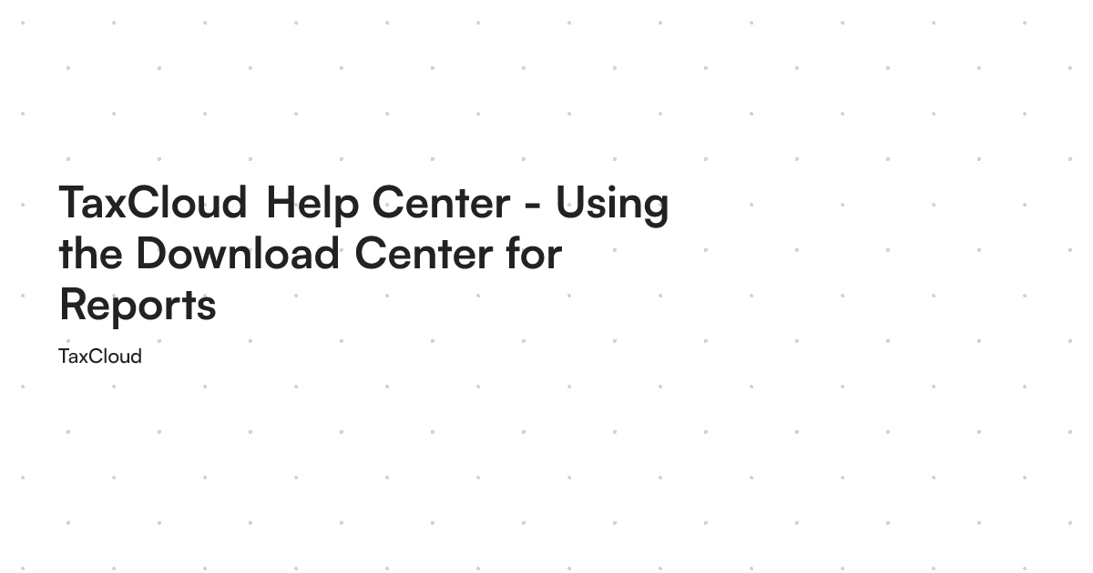 TaxCloud Help Center - Using the Download Center for Reports